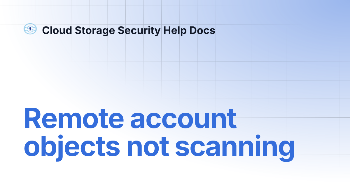 Remote account objects not scanning | Cloud Storage Security Help Docs